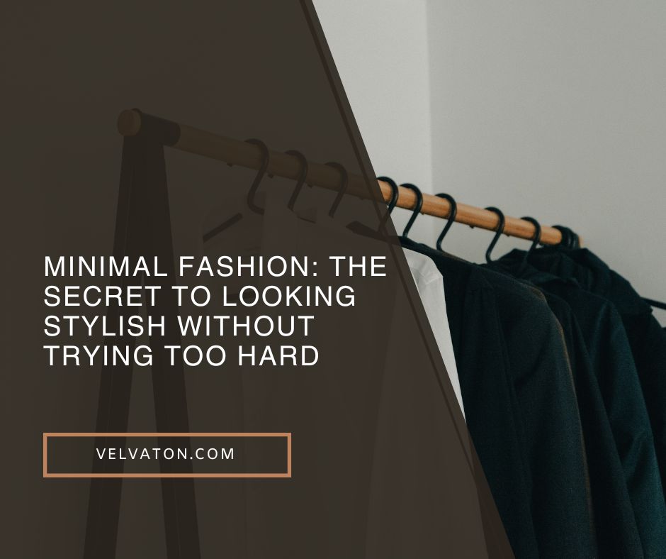 Minimal Fashion: The Secret to Looking Stylish Without Trying Too Hard ...